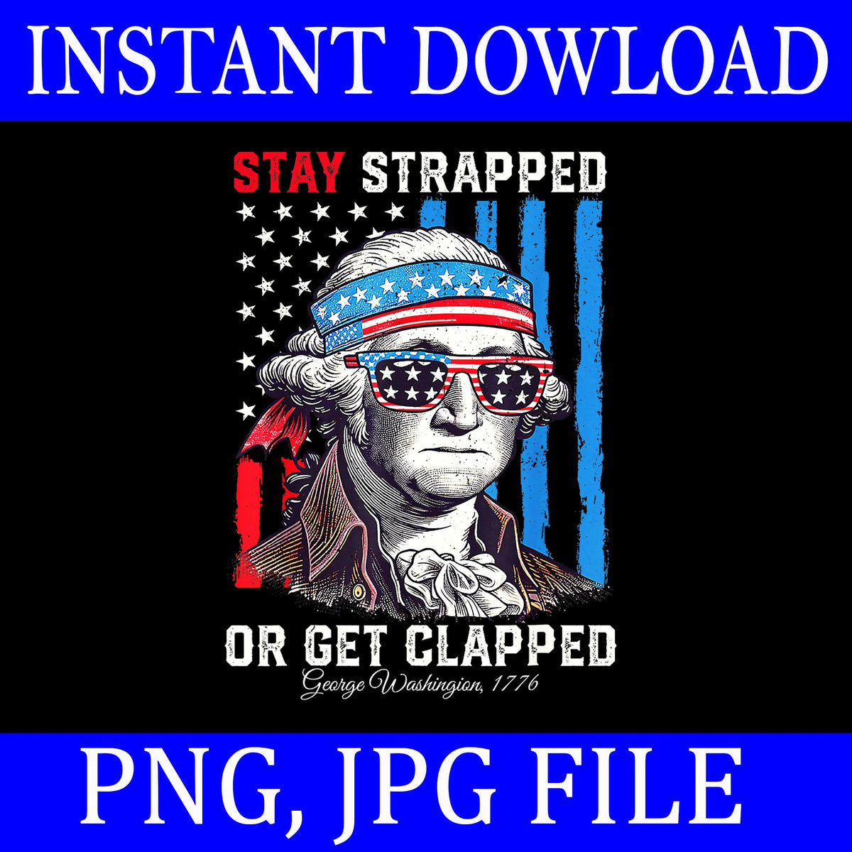 Stay Strapped Or Get Clapped George Washington 4th Of July PNG ...