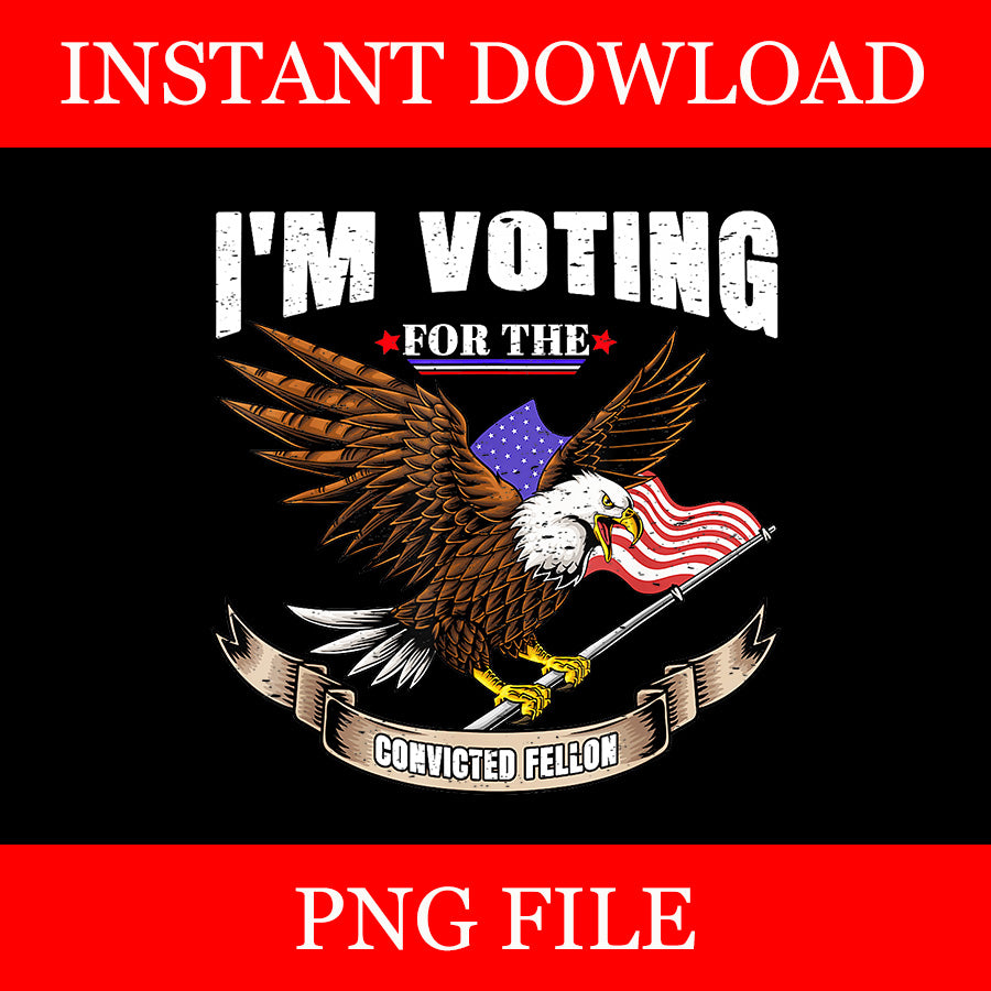 I'm Voting Convicted Felon Eagle PNG, Trump Convicted Felon PNG ...
